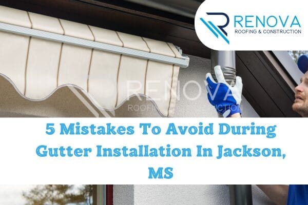5 Mistakes To Avoid During Gutter Installation In Jackson, MS